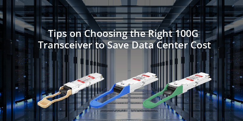 Tips on Choosing the Right 100G Transceiver to Save Data Center Cost